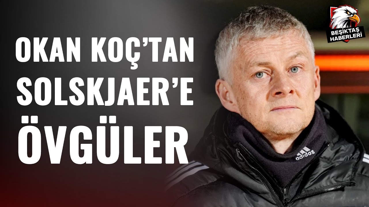 Okan Koç'tan Solskjaer'e Övgüler! "Beşiktaş Takım Olmayı Öğrendi" - YouTube