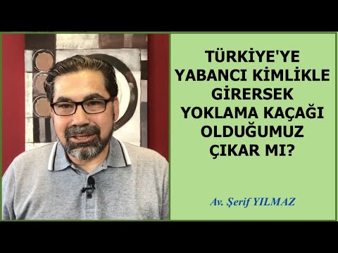 TÜRKİYE'YE YABANCI KİMLİKLE GİRERSEK YOKLAMA KAÇAĞI OLDUĞUMUZ ÇIKAR MI?