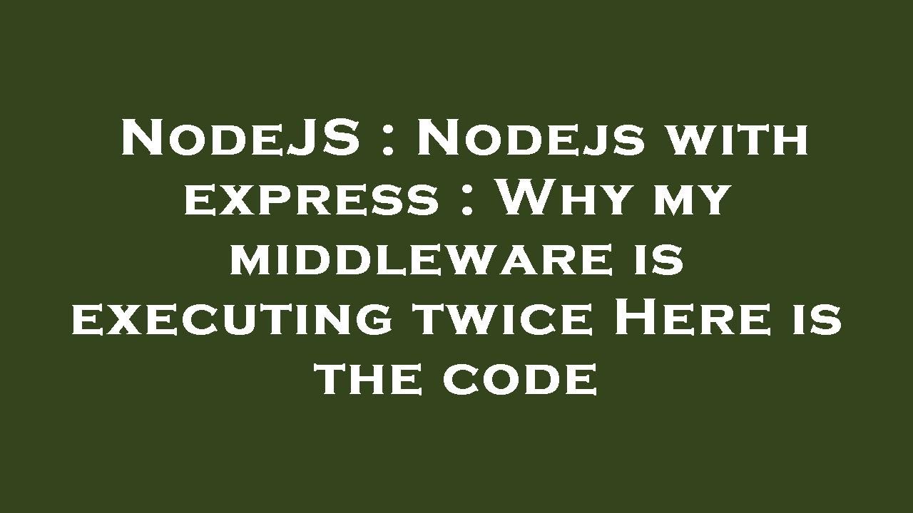 Nodejs Nodejs With Express Why My Middleware Is Executing Twice 6942