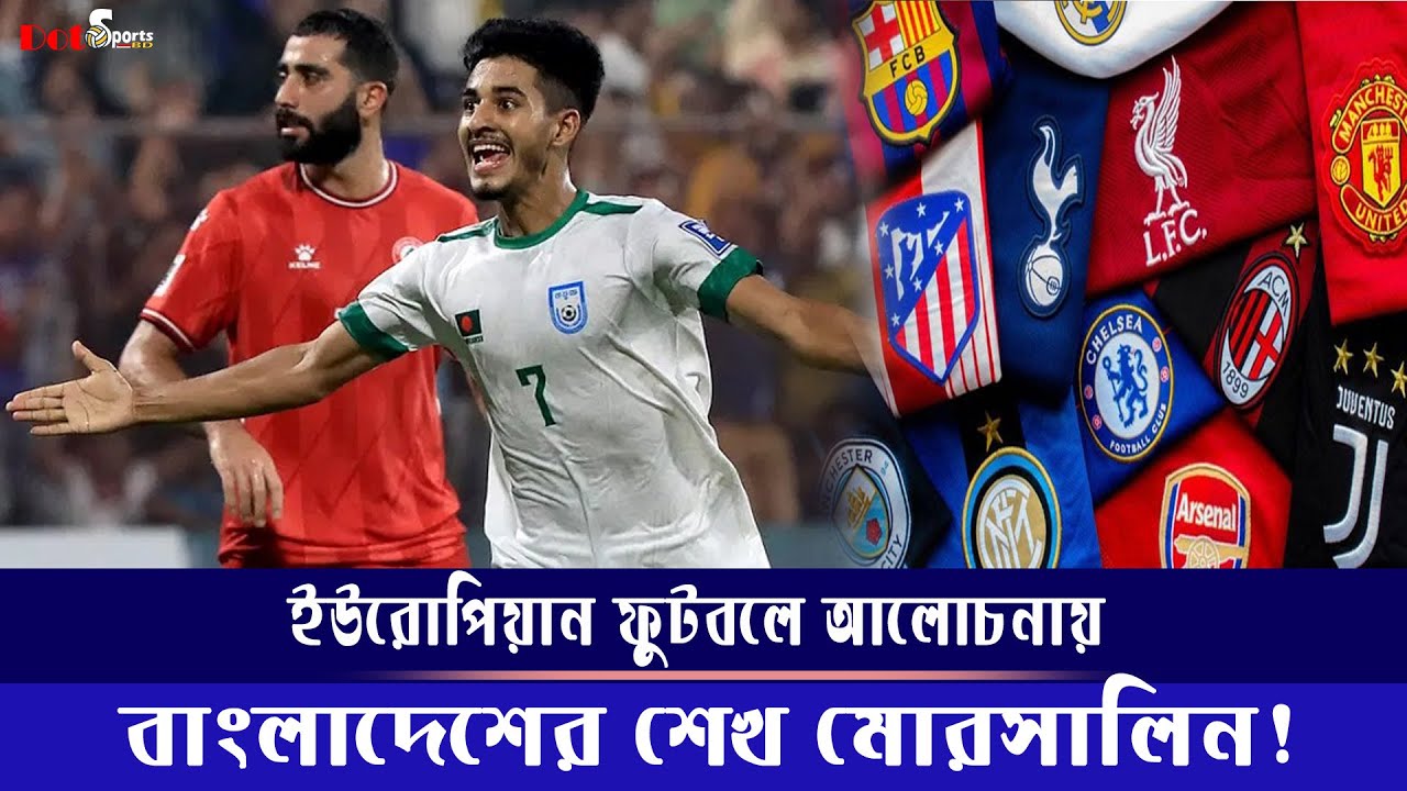 ইউরোপিয়ান ফুটবলে আলোচনায় বাংলাদেশের শেখ মোরসালিন I Sheikh Morsalin ...