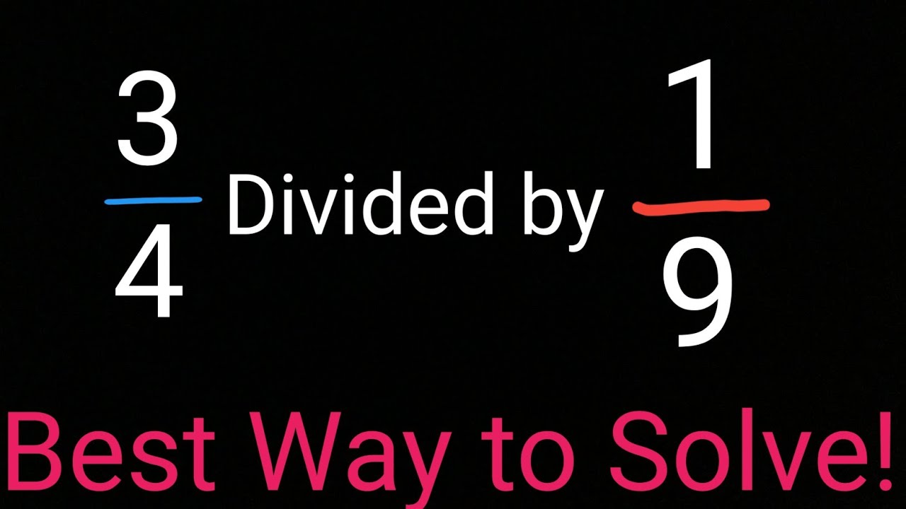 Dividing Fractions 3 4 Divided By 1 9 In Fraction Form What Is 3 4 