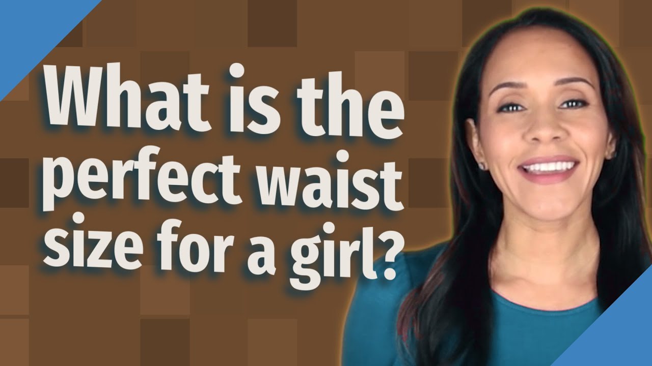 What Is The Perfect Waist Size For A Girl YouTube What Is The Perfect Waist Size For A Girl YouTube