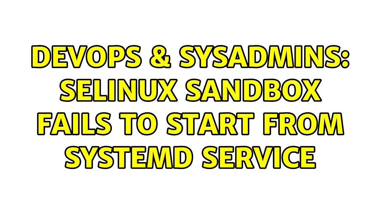 DevOps & SysAdmins: SElinux sandbox fails to start from systemd service - YouTube