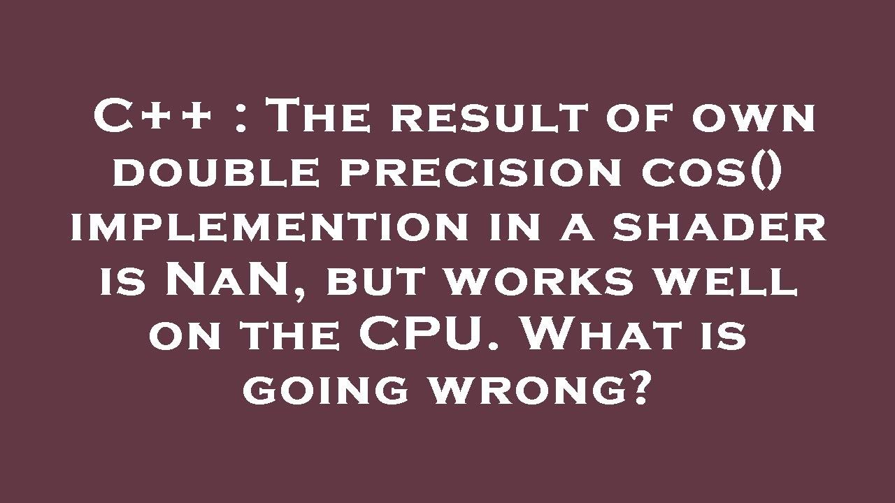 C The Result Of Own Double Precision Cos Implemention In A Shader Is Nan But Works Well 9119