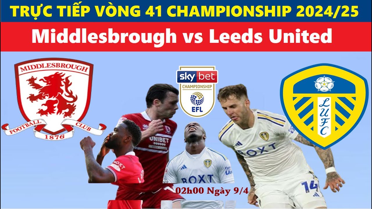 Trực Tiếp I Middlesbrough vs Leeds United 02h00 Ngày 9/4, Vòng 41 ...