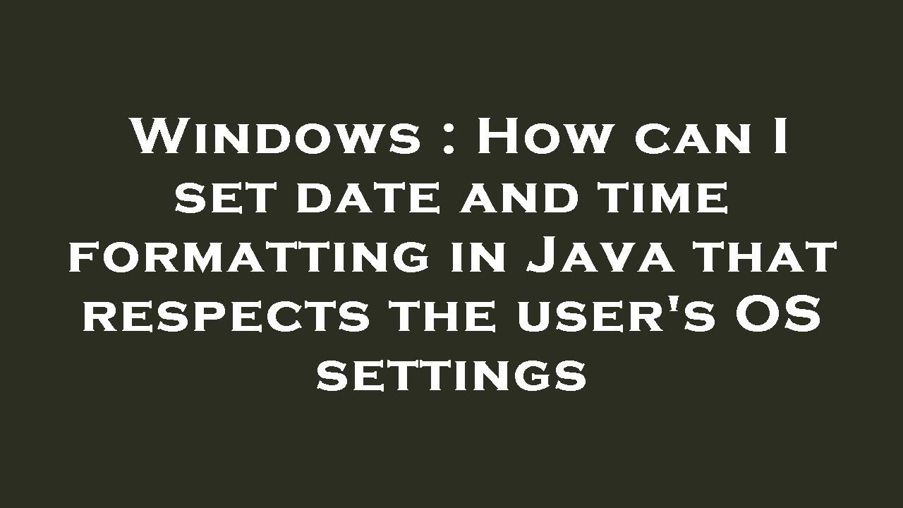 Windows How Can I Set Date And Time Formatting In Java That Respects The Users Os Settings 9076
