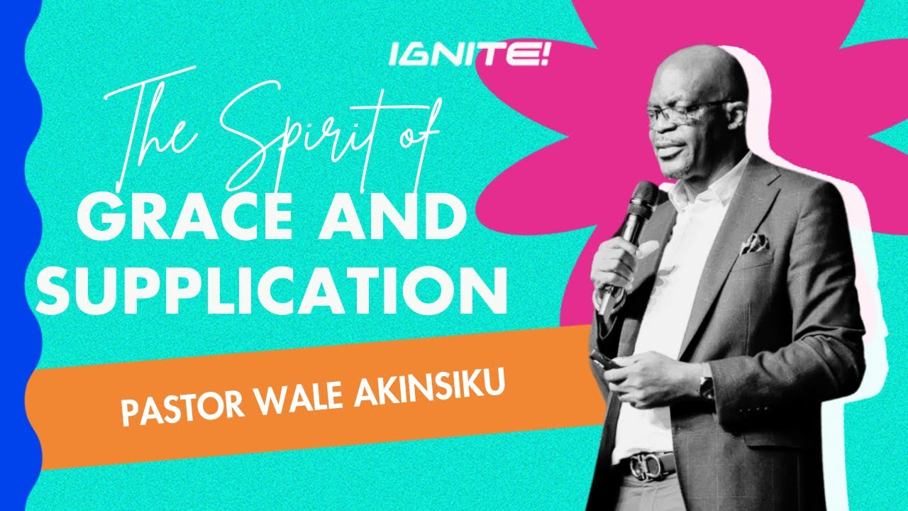 The Spirit of Grace and Supplication | Pastor Wale Akinsiku | Ignite ...