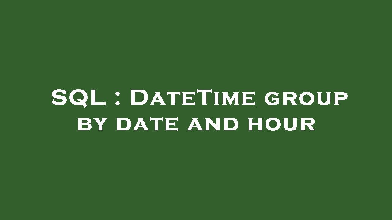 SQL DateTime Group By Date And Hour YouTube SQL DateTime Group By Date And Hour YouTube