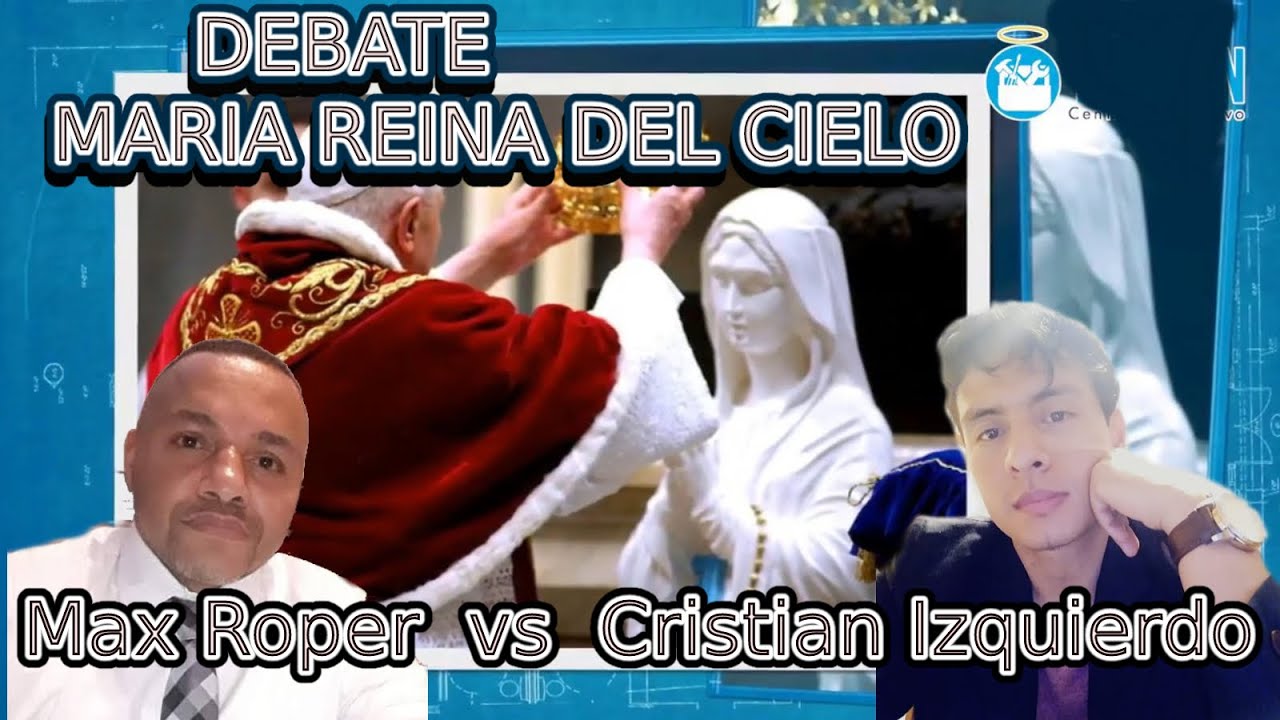 ¿ES MARÍA LA REINA DEL CIELO? DEBATE Max Roper Vs Cristian Izquierdo ...