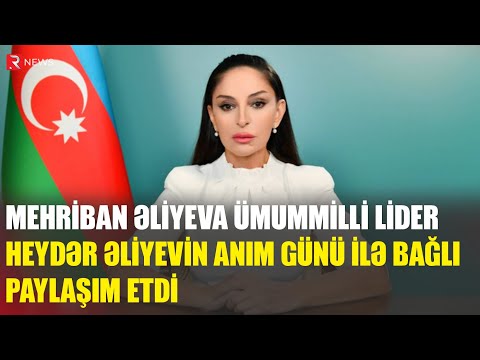 Mehriban Əliyeva Ümummilli Lider Heydər Əliyevin anım günü ilə bağlı paylaşım etdi - RTV