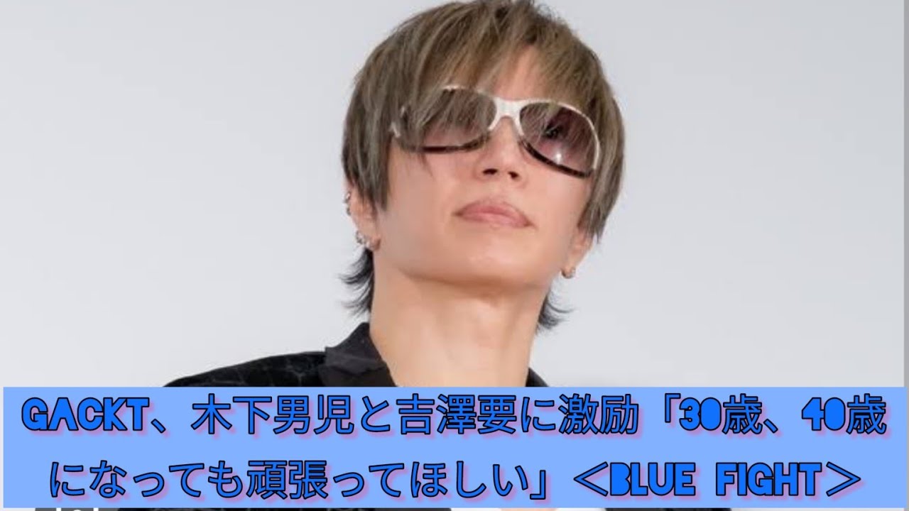 GACKT、木下男児と吉澤要に激励「30歳、40歳になっても頑張ってほしい」＜BLUE FIGHT＞#Japan Entertainment journey - YouTube