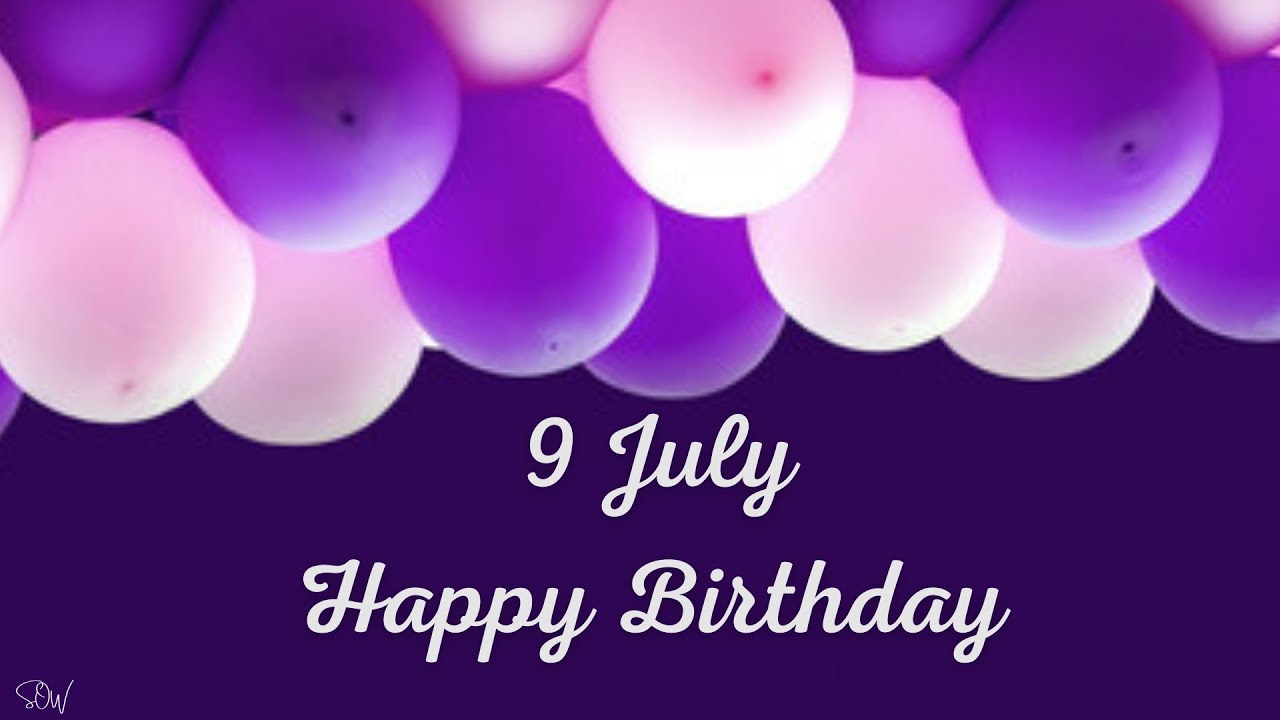 9 JULY SPECIAL BIRTHDAY WISHES | HAPPY BIRTHDAY SONG - YouTube