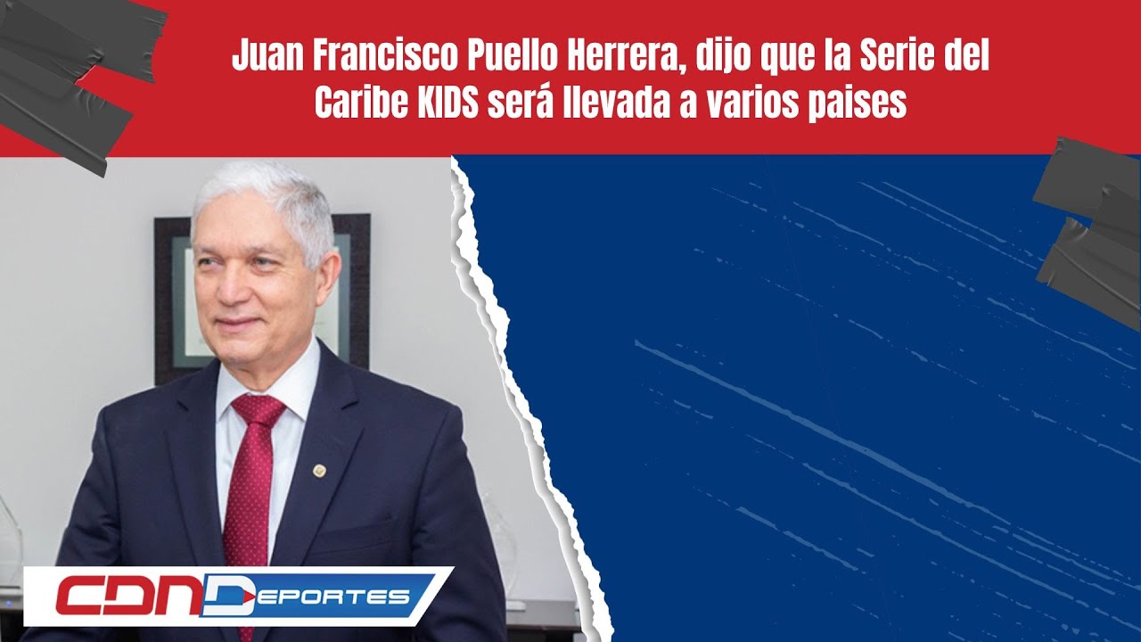 Juan Francisco Puello Herrera, dijo que la Serie del Caribe KIDS será ...