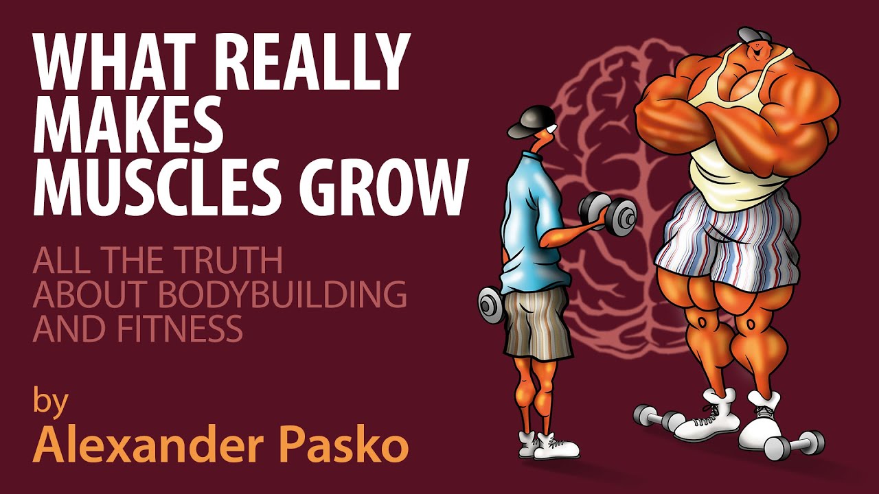 What Really Makes Muscles Grow. All the Truth about Bodybuilding and ...