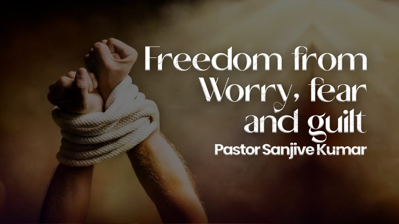 "Freedom from Worry, Fear and Guilt" - Pastor Sanjive Kumar - YouTube