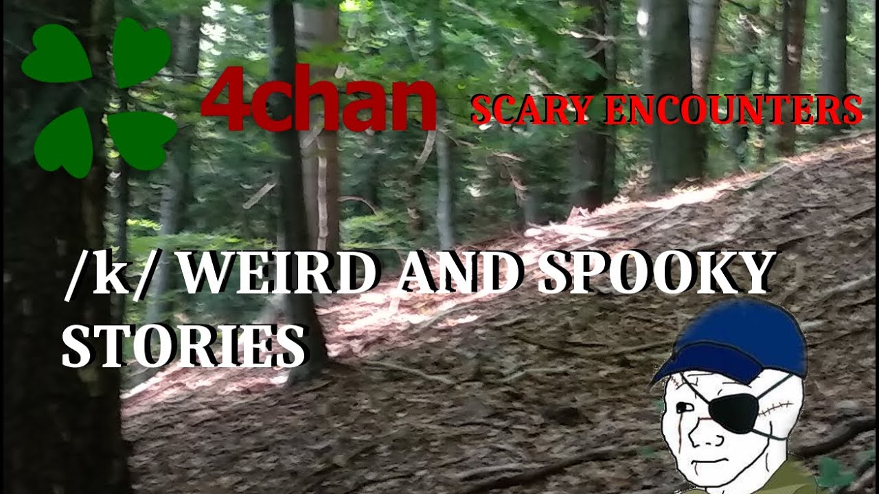 4CHAN SCARY ENCOUNTERS - /k/ WEIRD AND SPOOKY STORIES - YouTube