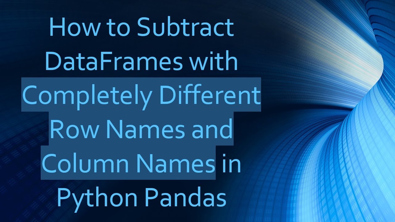 How to Subtract DataFrames with Completely Different Row Names and ...