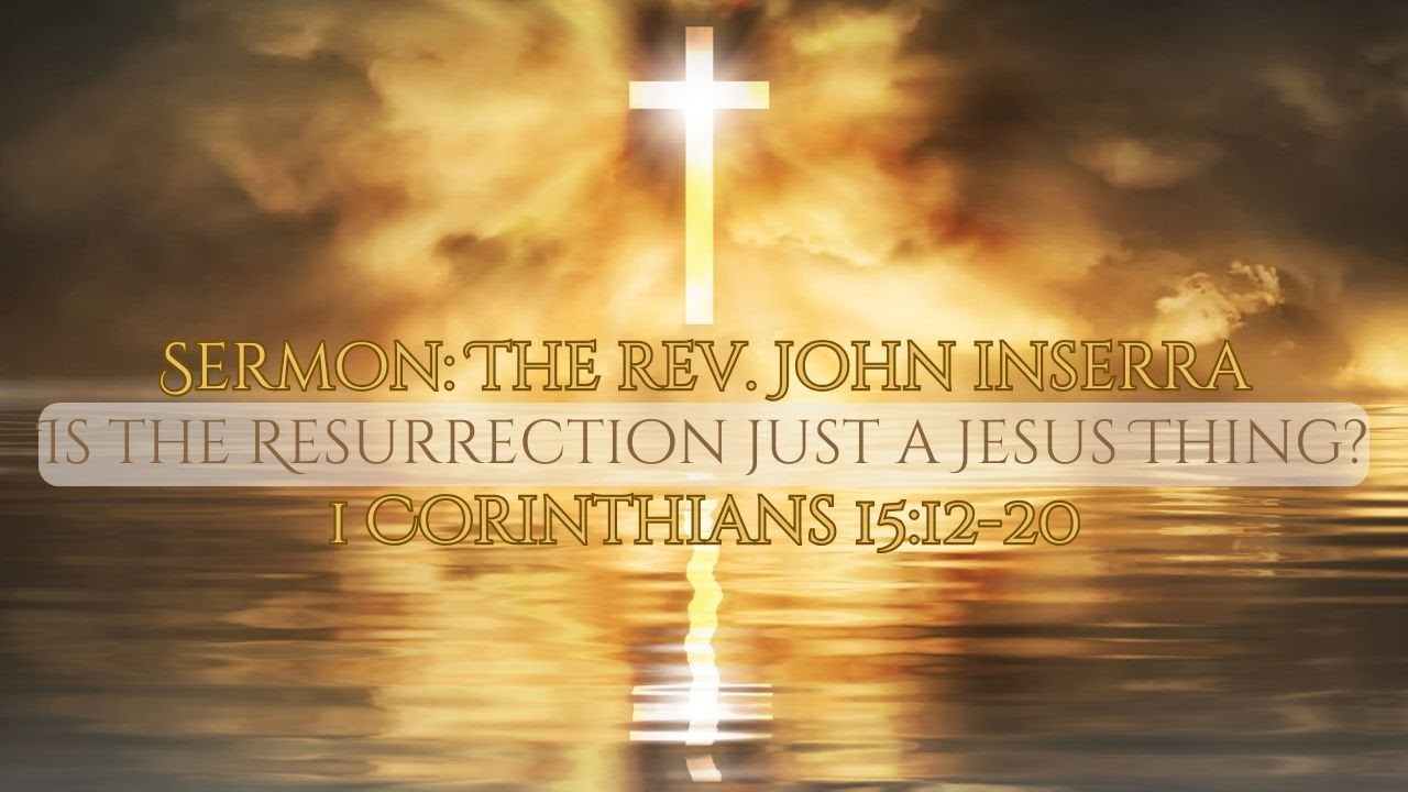 Sermon: The rev. John Inserra (Is the Resurrection just a Jesus Thing ...