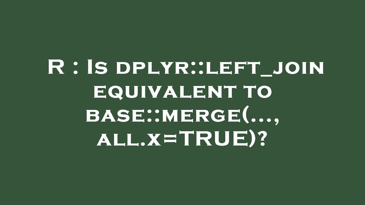 R : Is dplyr::left_join equivalent to base::merge(..., all.x=TRUE ...