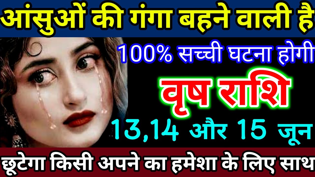 वृष राशि वालों 13,14 और 15 जून को आंसुओं की गंगा बहने वाली है, छूटेगा ...