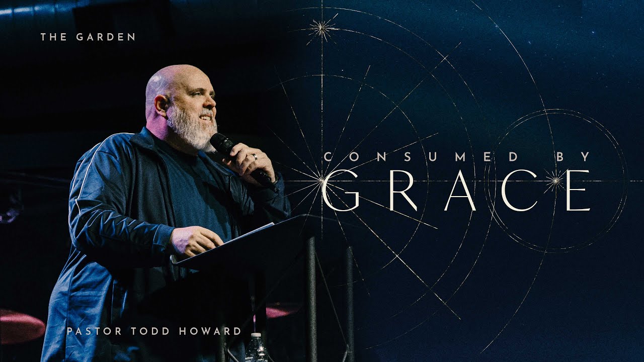 Consumed By Grace | Pastor Todd Howard | The Garden - YouTube