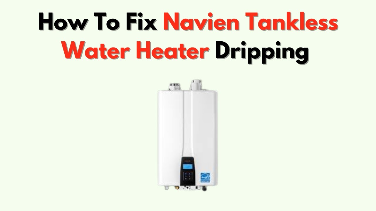 How To Fix Navien Tankless Water Heater Dripping – Leak Source & Quick ...