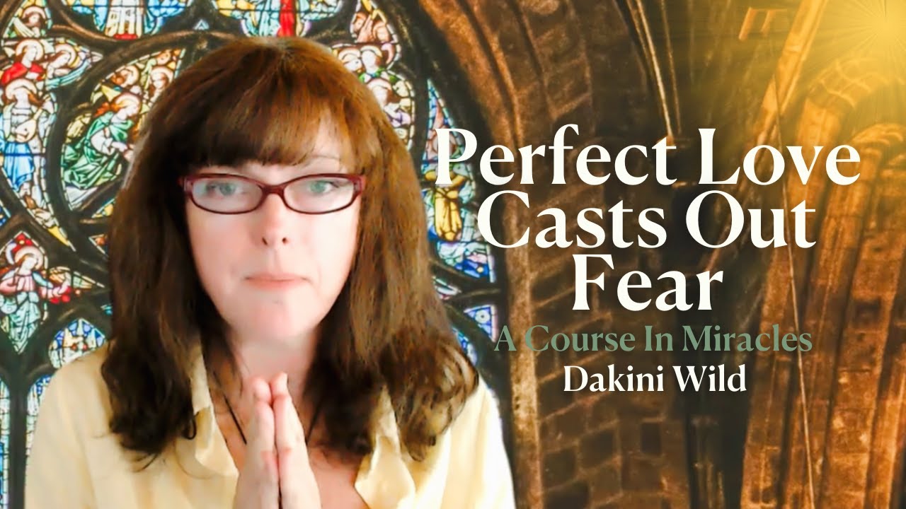 Perfect Love Casts Out Fear, A Course In Miracles I Dakini Wild - YouTube