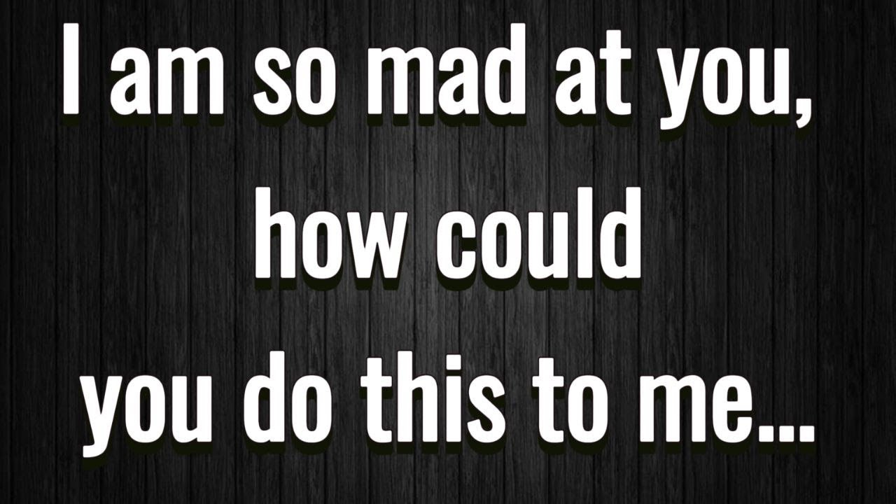 💌 I am so mad at you how could you do this to me Current thoughts and ...