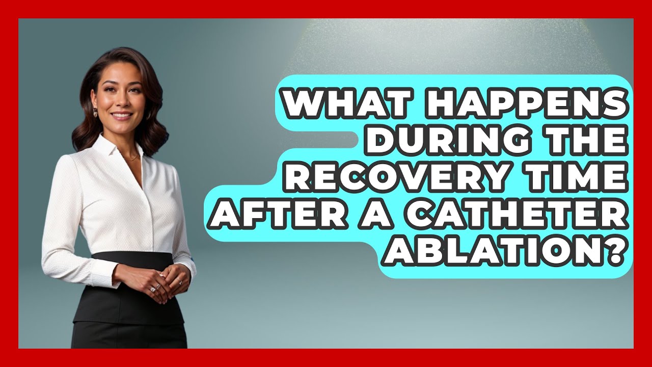 What Happens During the Recovery Time After a Catheter Ablation ...