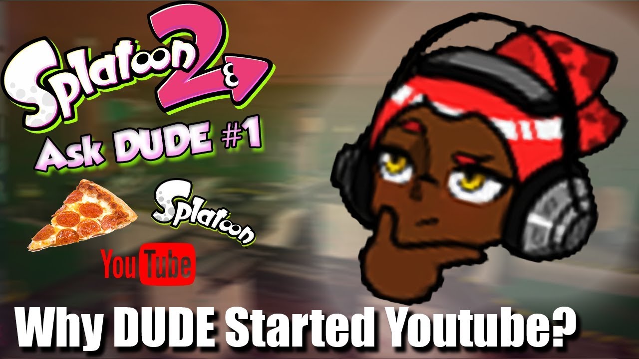 Splatoon 2 - Ask DUDE #1: Why I Started YouTube? Splatoon 1 or 2? DR ...