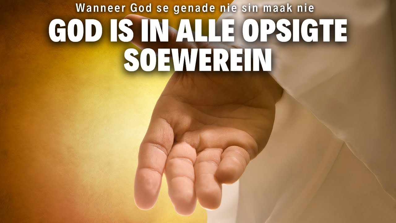 God is in alle opsigte soewerein - Wanneer God se genade nie sin maak ...