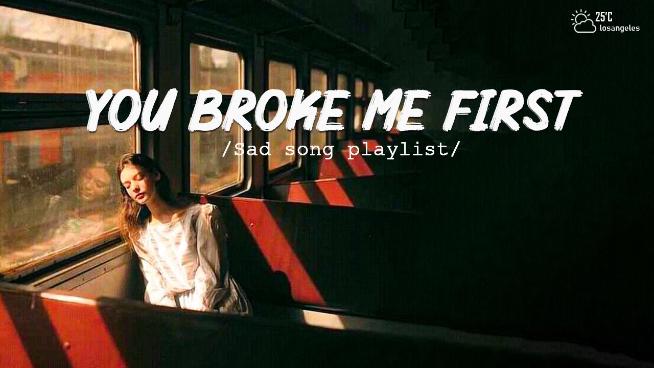 You Broke Me First ♫ Sad songs playlist for broken hearts ~ Depressing ...