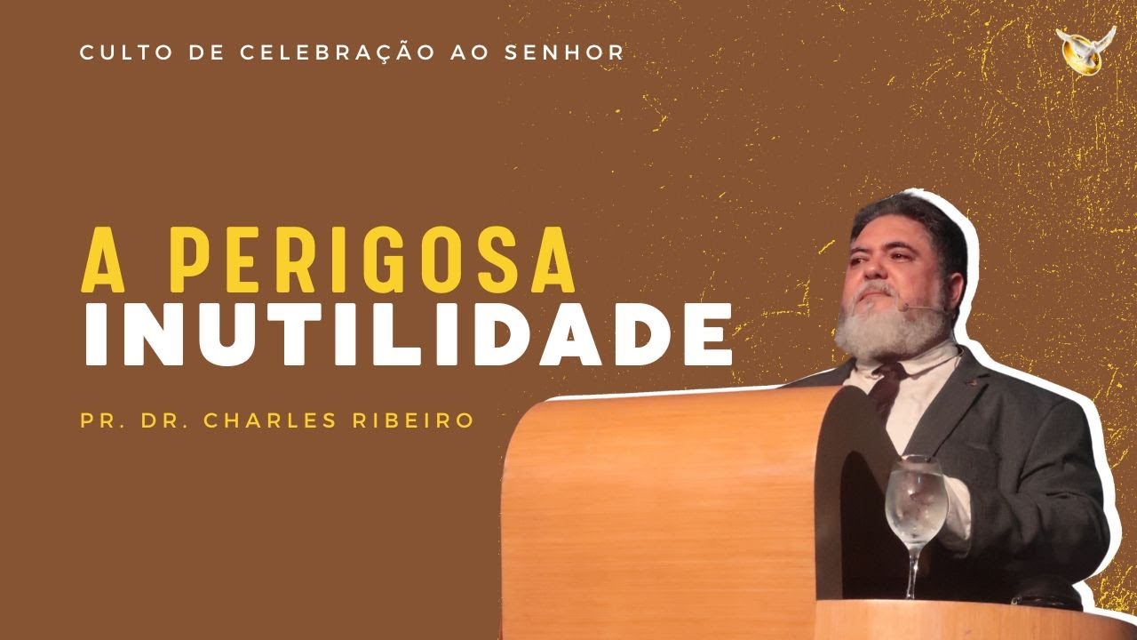 "A perigosa inutilidade", com Pr. Dr. Charles Ribeiro | Culto de ...