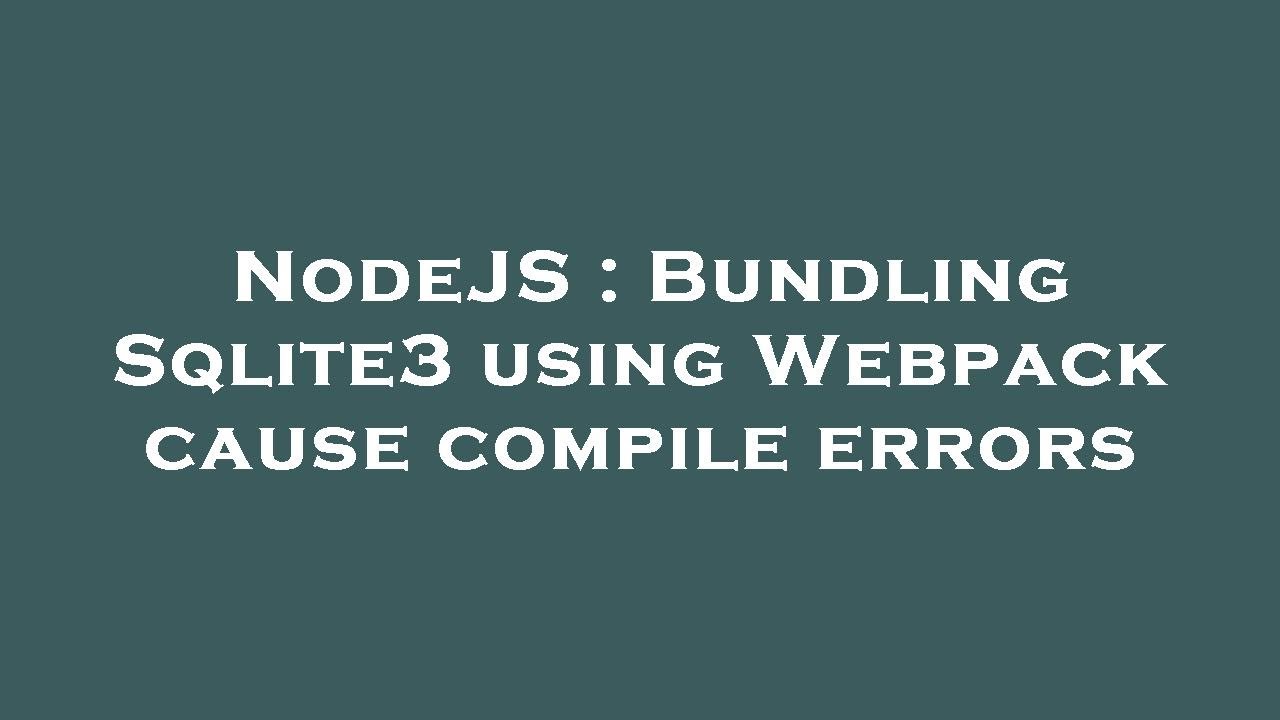 NodeJS : Bundling Sqlite3 using Webpack cause compile errors - YouTube