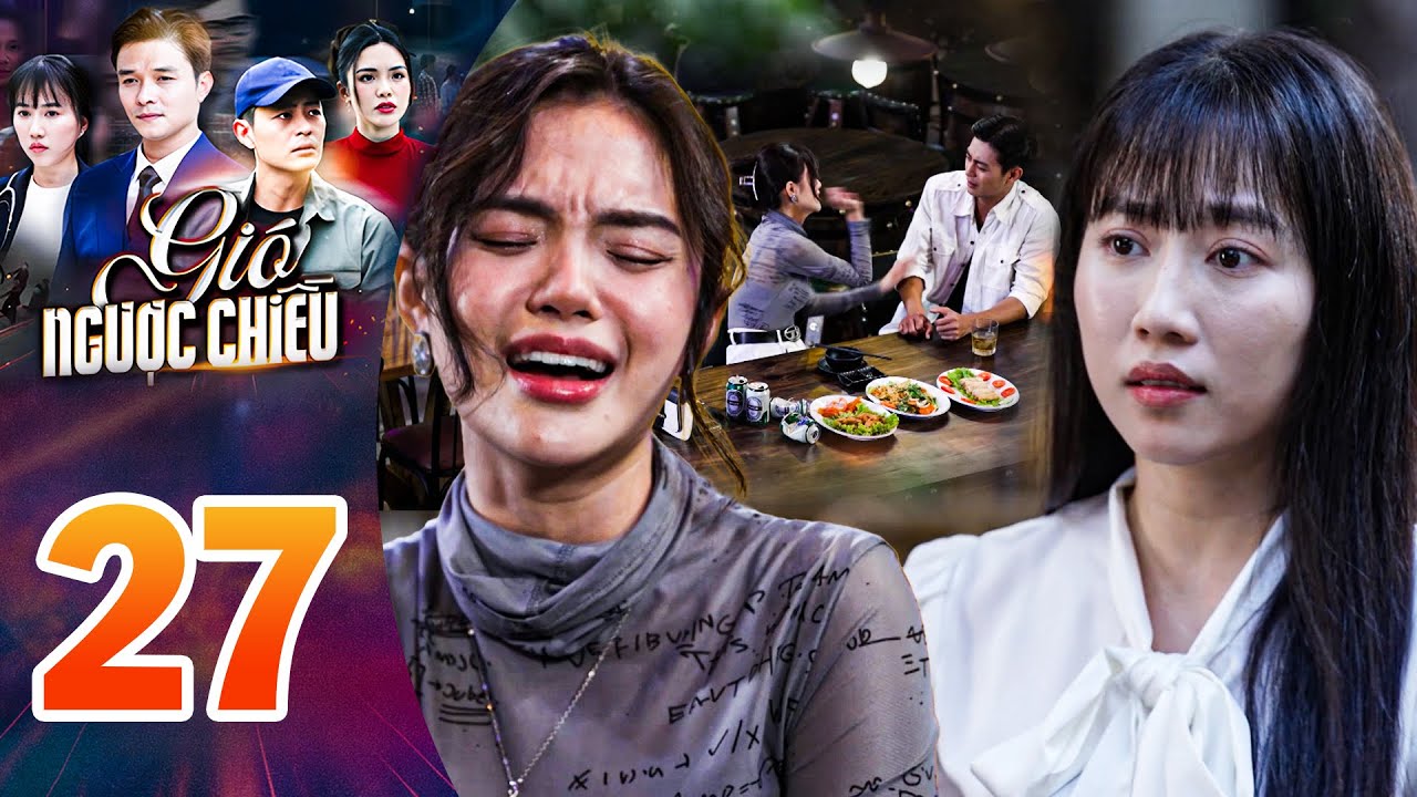 GIÓ NGƯỢC CHIỀU tập 27 | Lisa CAY CÚ khi bị Châu DẰN MẶT | PHIM VIỆT ...