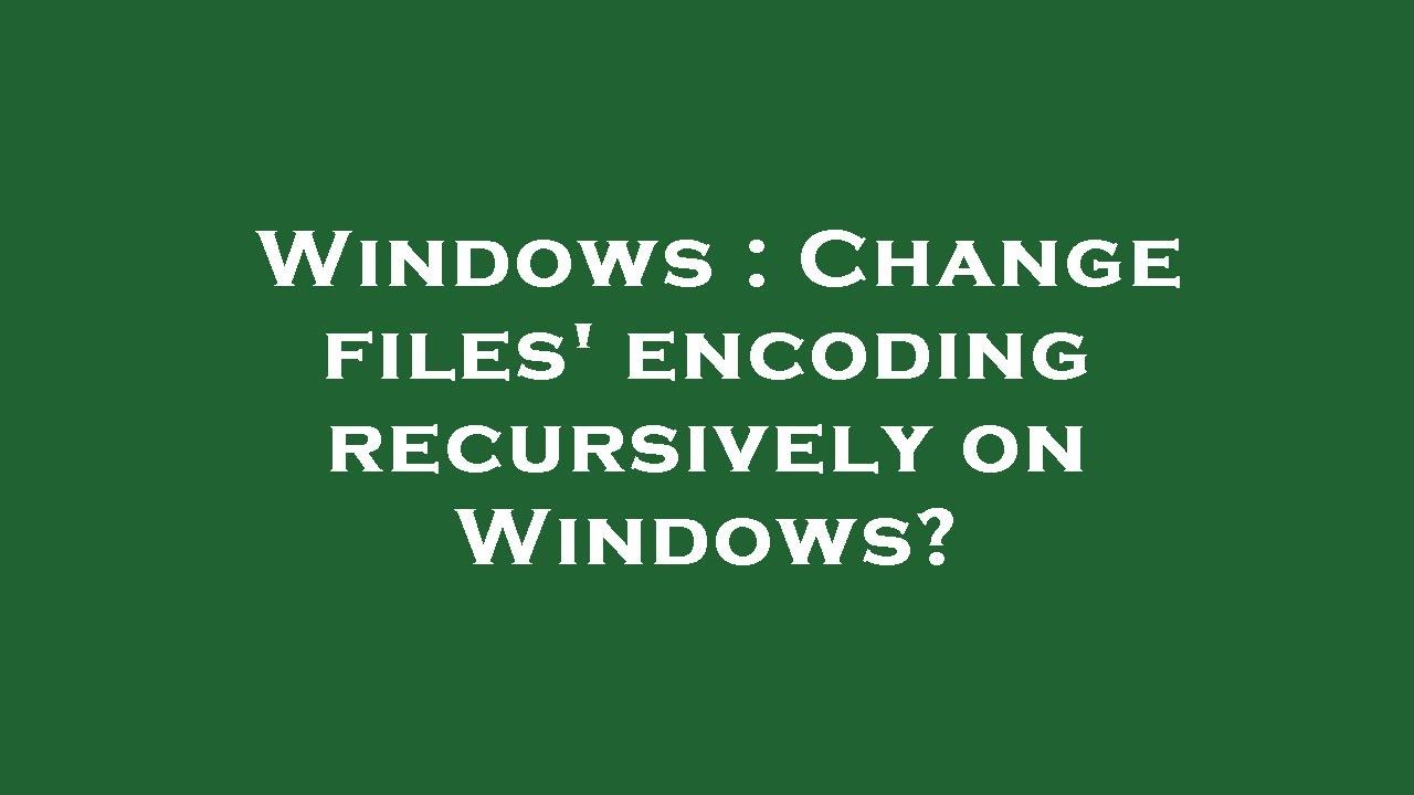 Windows Change Files Encoding Recursively On Windows YouTube windows-change-files-encoding-recursively-on-windows-youtube