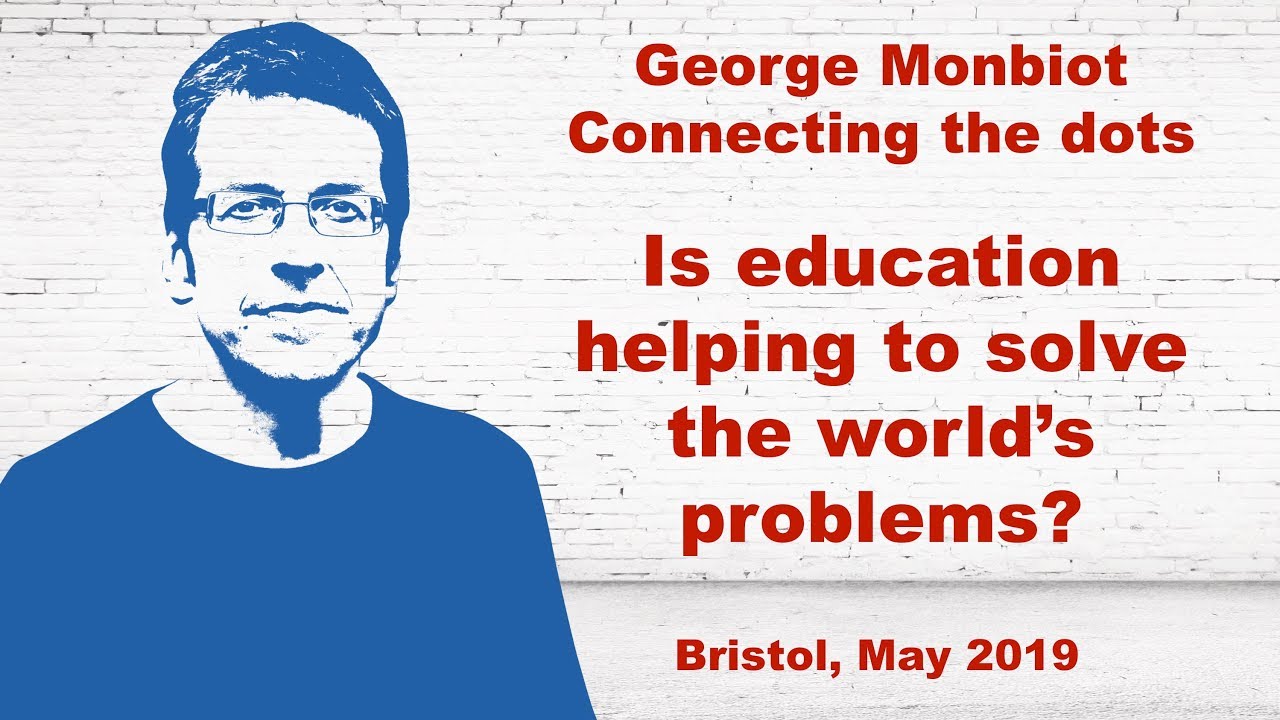George Monbiot – Is education helping to solve the world’s problems ...