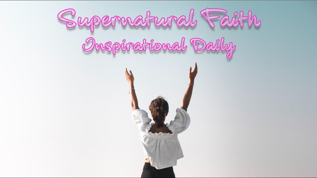 Supernatural Faith | Inspirational Daily | Daily Devotion and ...