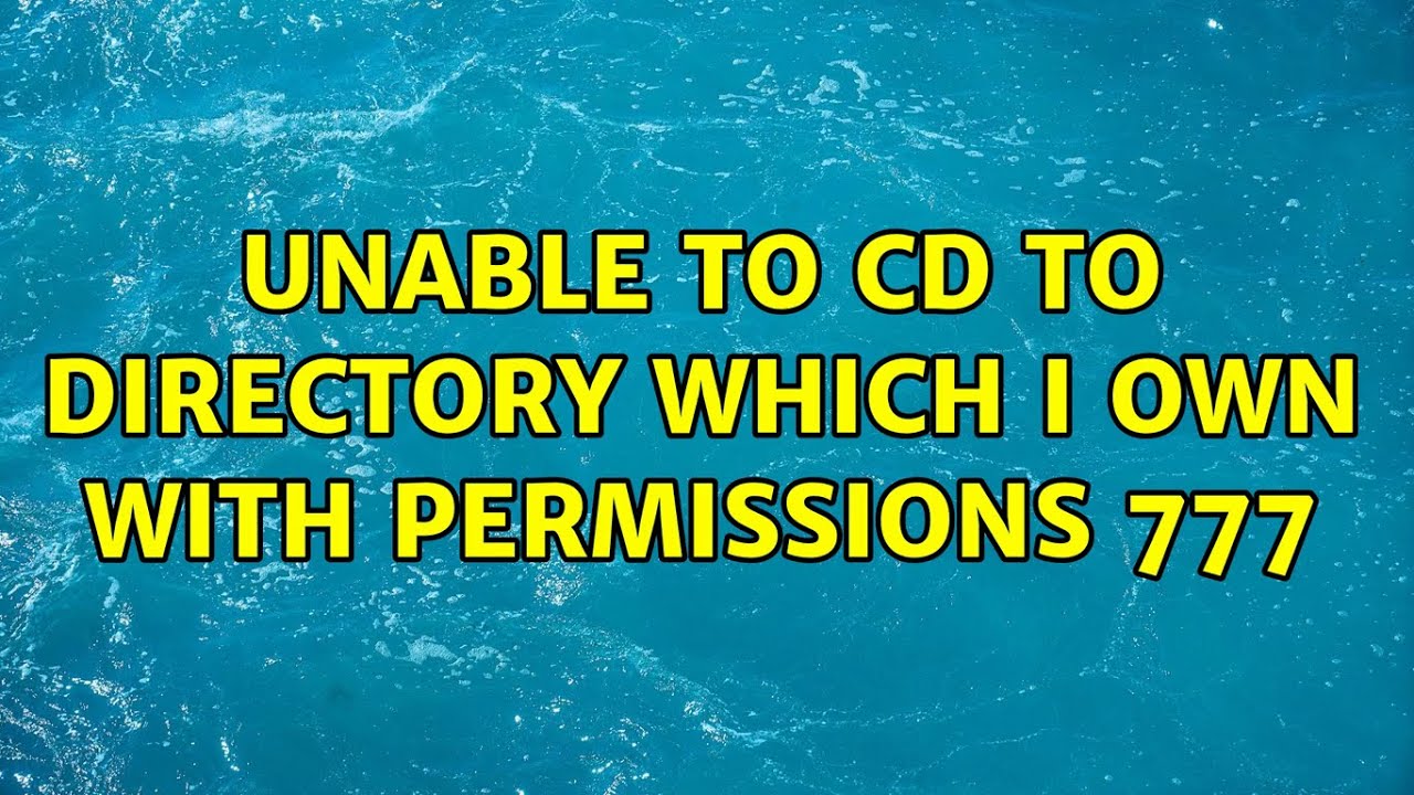 Unable To Cd To Directory Which I Own With Permissions 777 YouTube Unable To Cd To Directory Which I Own With Permissions 777 YouTube