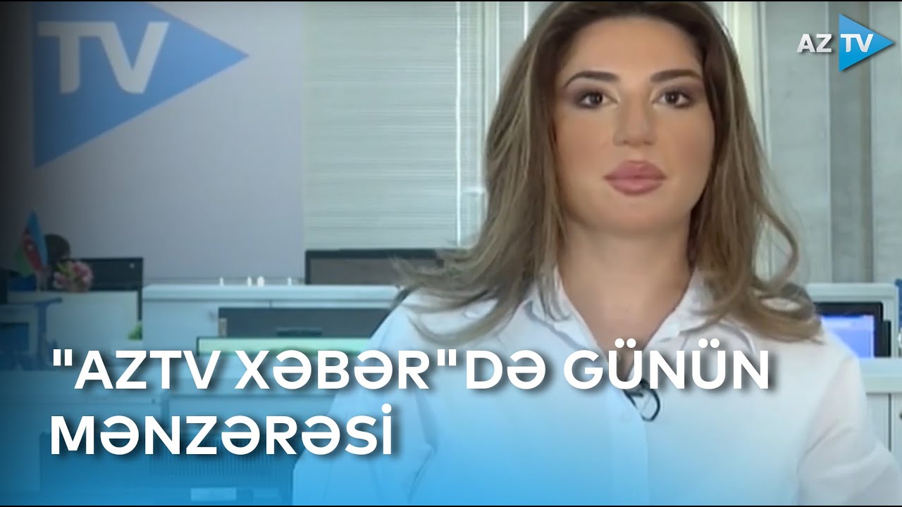 "AZTV Xəbər" bu gün hansı məsələləri işıqlandıracaq? - GÜNÜN MƏNZƏRƏSİ ...