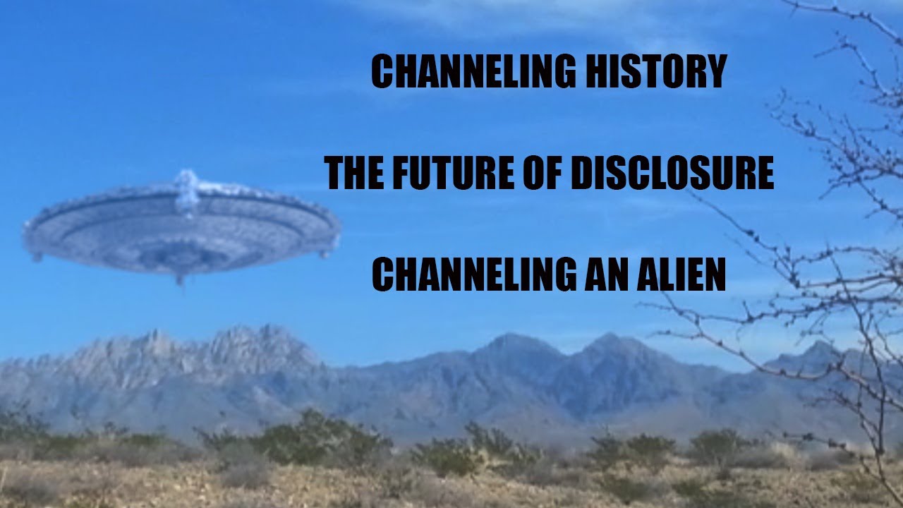 The Future of Disclosure; Channeling an Alien - Channeling History ...