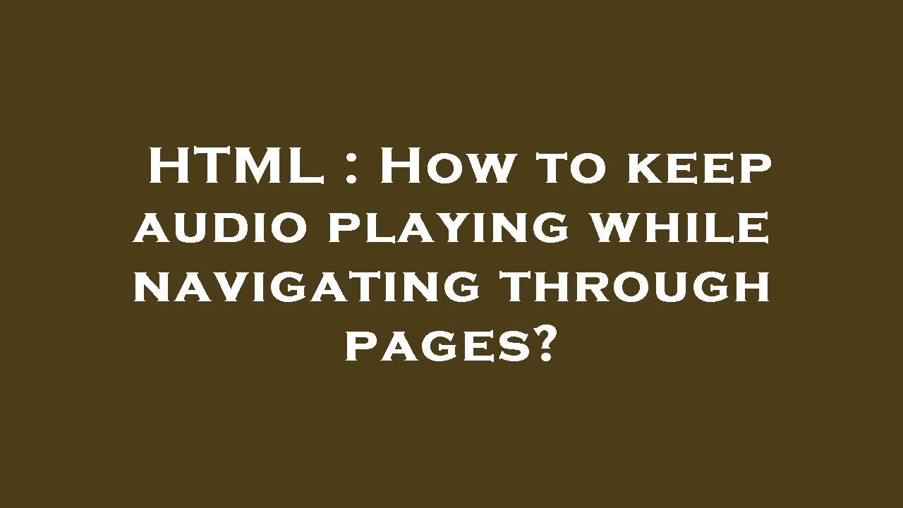 HTML How To Keep Audio Playing While Navigating Through Pages YouTube HTML How To Keep Audio Playing While Navigating Through Pages YouTube