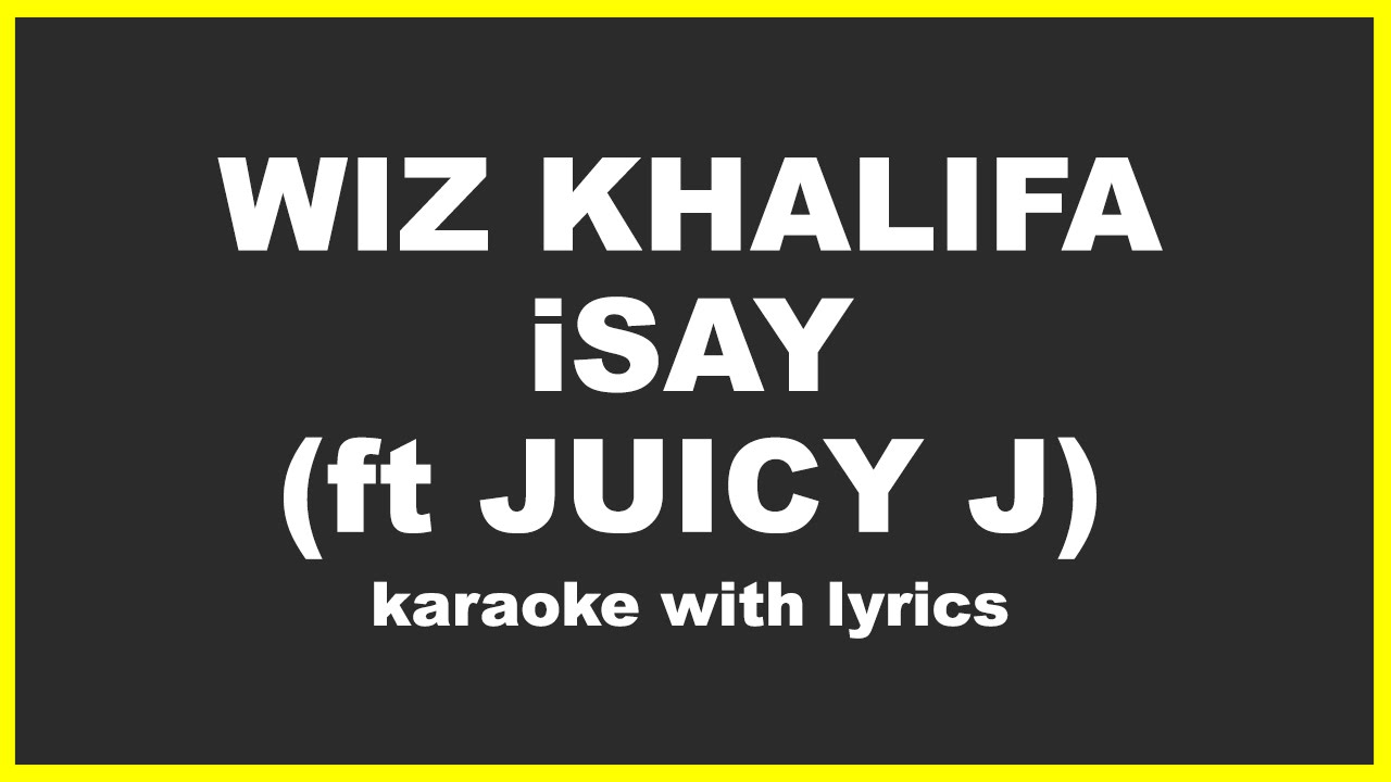 Wiz Khalifa iSay ft Juicy J Lyrics and Karaoke | Karaoke Songs with ...