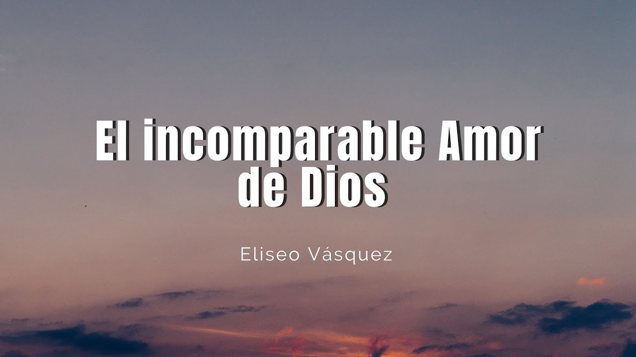 El incomparable Amor de Dios - Eliseo Vásquez - YouTube