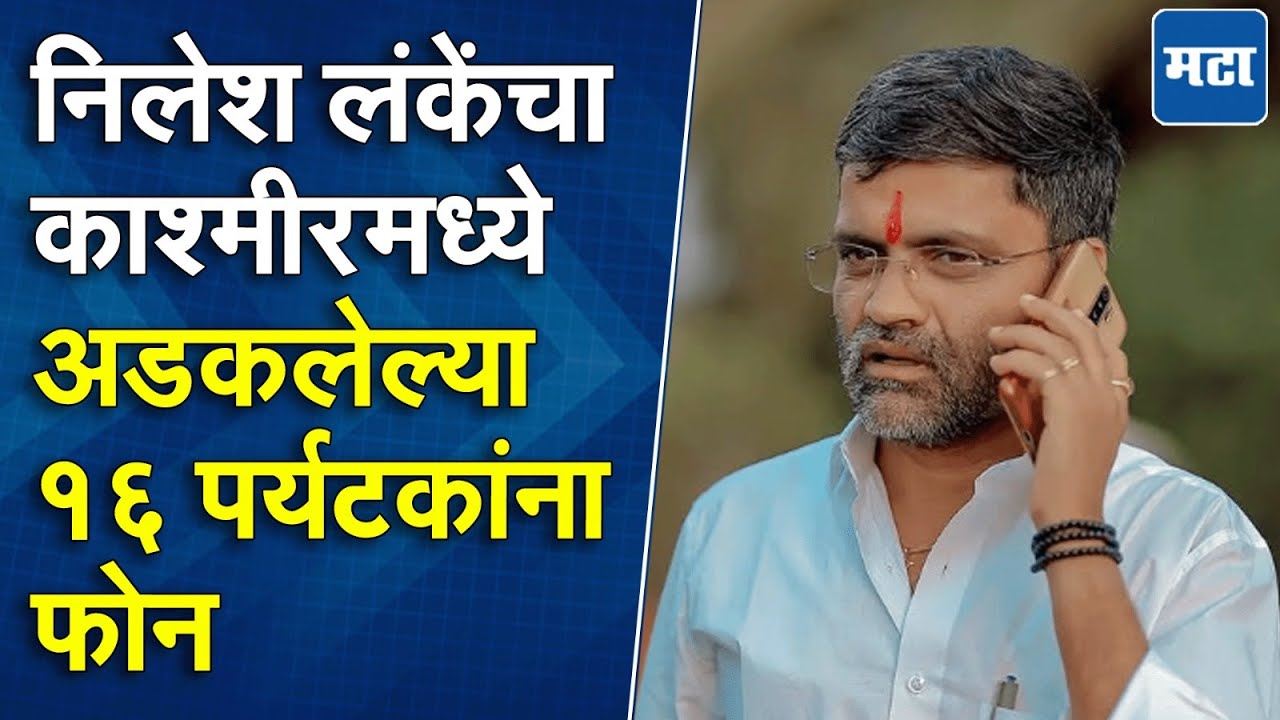 काश्मीरमध्ये अडकलेल्या १६ पर्यटकांना MP Nilesh Lanke यांचा फोन, मदतीचं ...