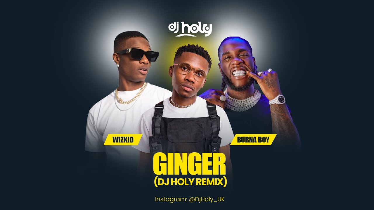 DJ Holy, Wizkid, Burna Boy - Ginger (Dj Holy Remix) | Afrobeats UK ...