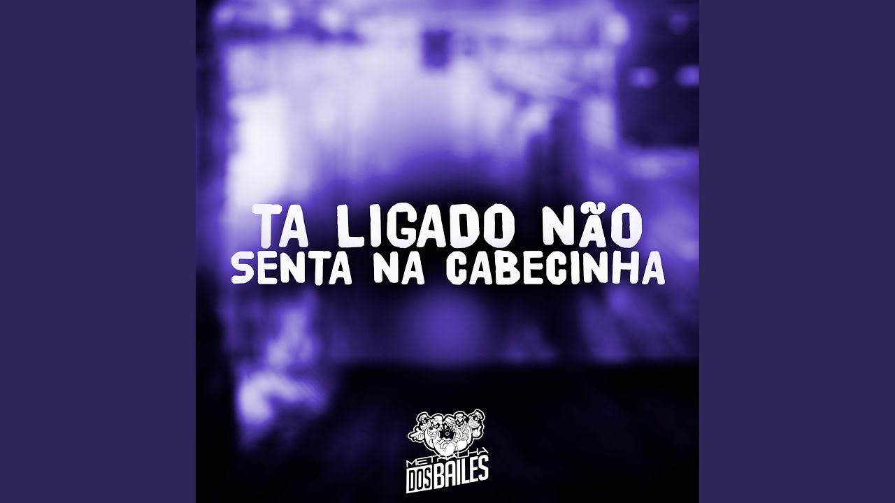 Ta Ligado Não - Senta na Cabecinha - YouTube Music