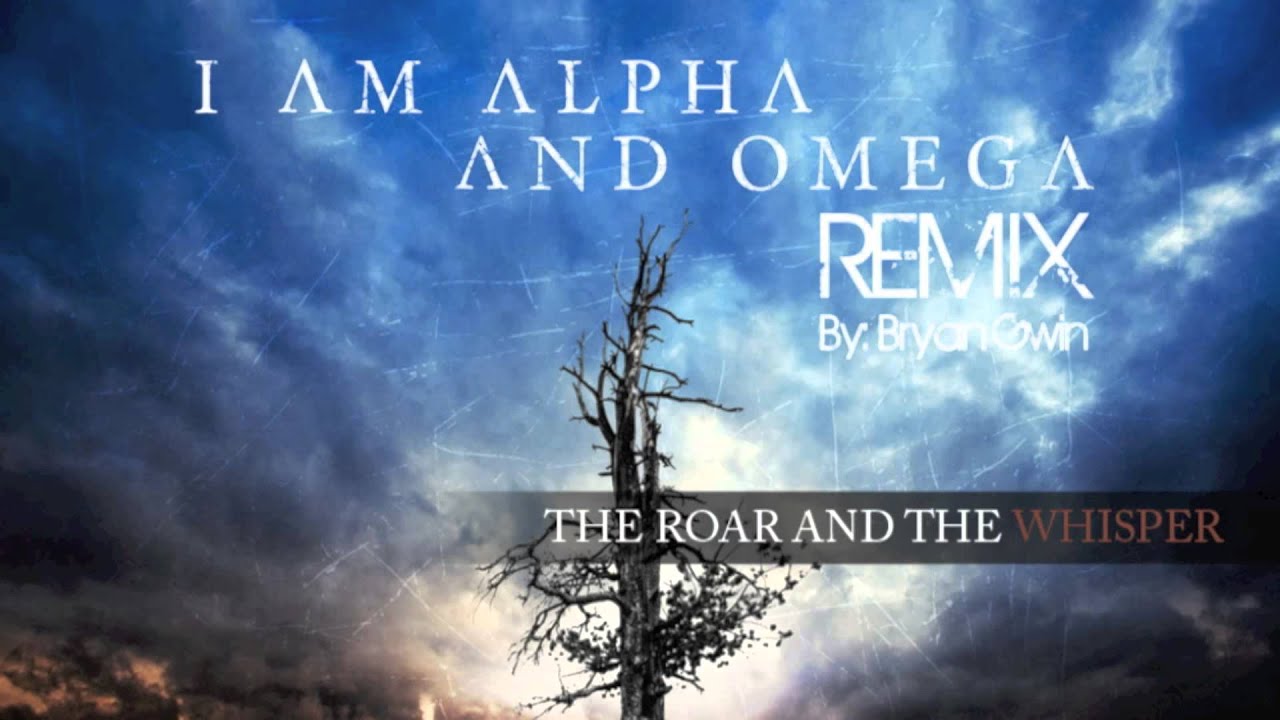 I Am Alpha And Omega - The Roar And The Whisper (Bryan Gwin Remix ...