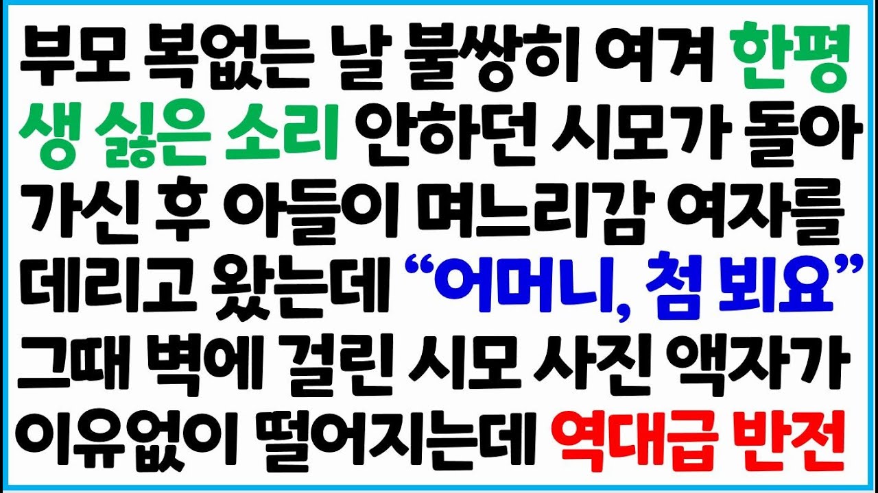 반전사이다사연 부모 복 없는 나를 불쌍히 여겨 한평생 싫은 소리 안하던 시모가 돌아가신 후 아들이 며느리감 여자를 데리고