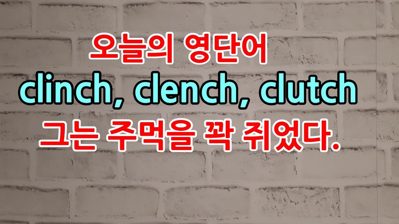 clinch, clench, clutch의 차이, 영단어 제대로 알기 - YouTube